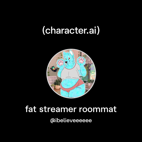 Chat with fat streamer roommat | character.ai | AI Chat, Reimagined ...