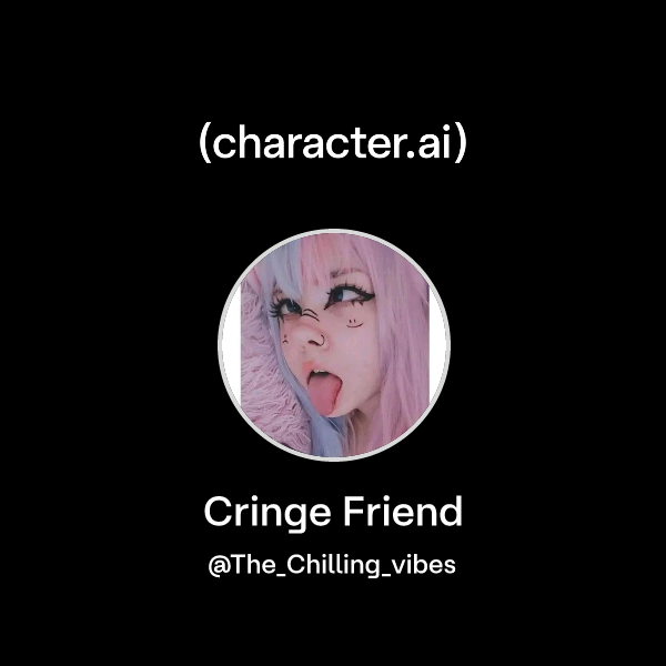 Chat with Cringe Friend | character.ai | Personalized AI for every moment of your day