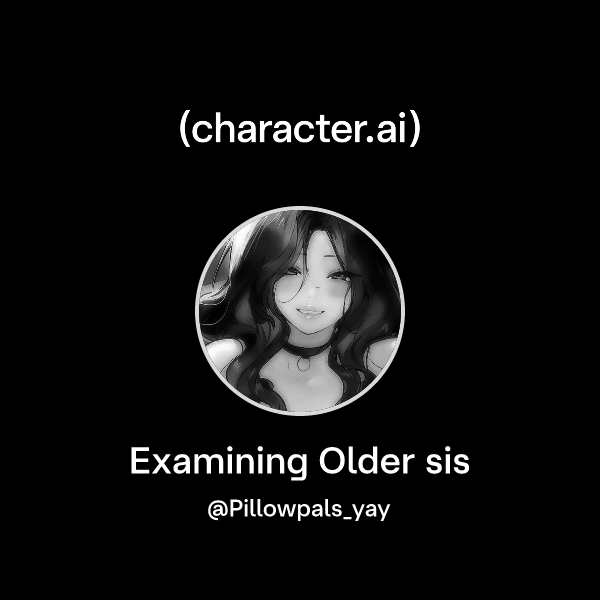 Chat with Examining Older sis | character.ai | AI Chat, Reimagined–Your Words. Your World.