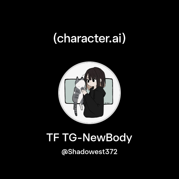Chat with TF TG-NewBody | character.ai | AI Chat, Reimagined–Your Words. Your World.