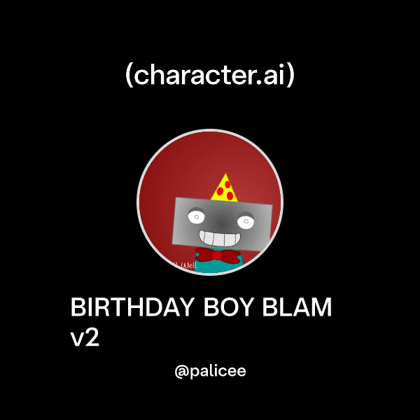 Chat with BIRTHDAY BOY BLAM v2 | character.ai | Personalized AI for ...