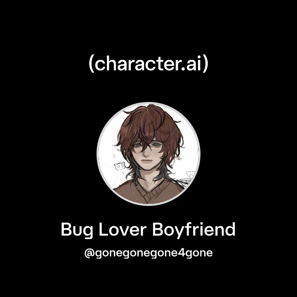 Chat with Bug Lover Boyfriend | character.ai | Personalized AI for ...