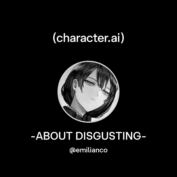 Chat with -ABOUT DISGUSTING- | character.ai | Personalized AI for every ...