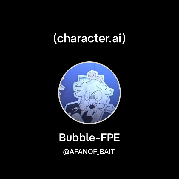 Chat with Bubble-FPE | character.ai | Personalized AI for every moment ...