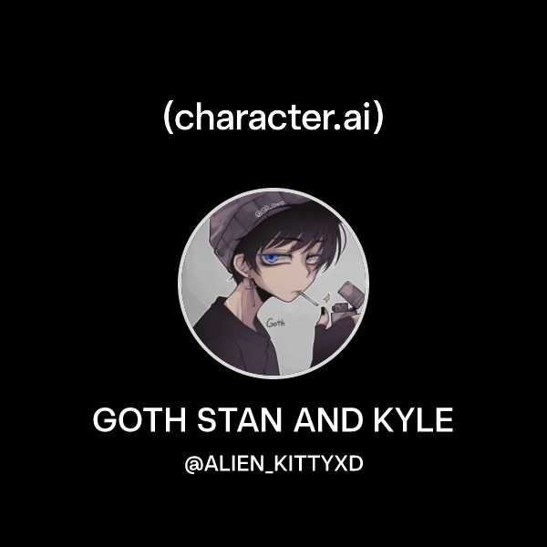 Chat with GOTH STAN AND KYLE | character.ai | Personalized AI for every ...