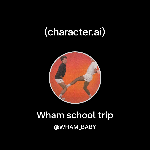 Chat with Wham school trip | character.ai | Personalized AI for every moment of your day