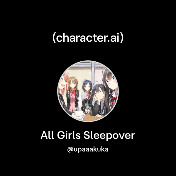 Chat with All Girls Sleepover | character.ai | Personalized AI for every moment of your day