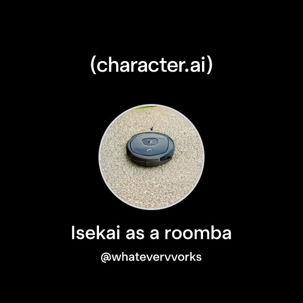 Chat with Isekai as a roomba | character.ai | AI Chat, Reimagined–Your Words. Your World.