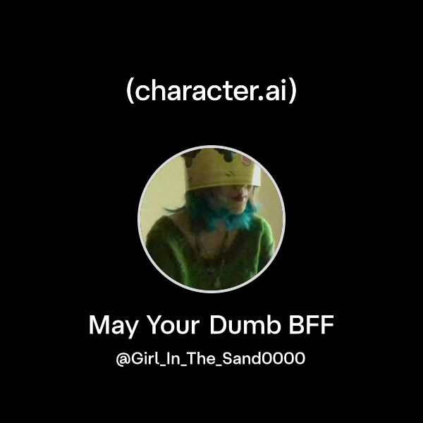 Chat with May Your Dumb BFF | character.ai | Personalized AI for every moment of your day