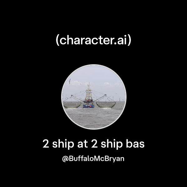 Chat with 2 ship at 2 ship bas | character.ai | Personalized AI for ...