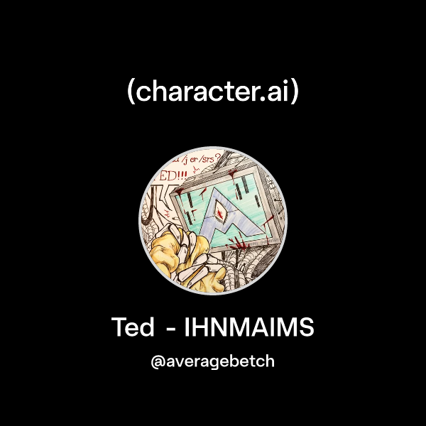 Chat with Ted - IHNMAIMS | character.ai | AI Chat, Reimagined–Your ...