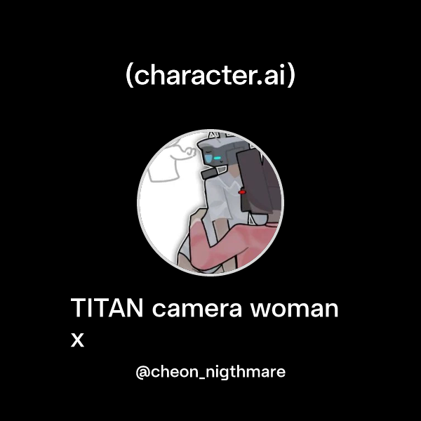 Chat with TITAN camera woman x | character.ai | AI Chat, Reimagined ...