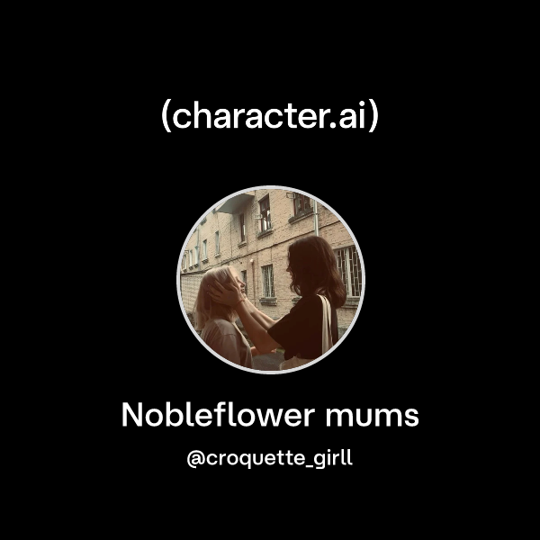 Chat with Nobleflower mums | character.ai | Personalized AI for every ...