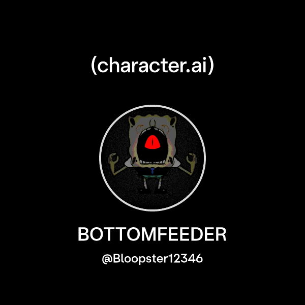 Chat with BOTTOMFEEDER | character.ai | Personalized AI for every moment of your day