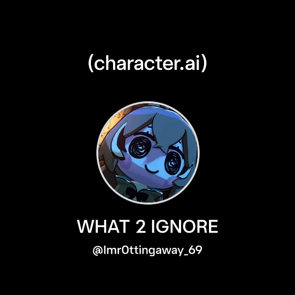 Chat with WHAT 2 IGNORE | character.ai | Personalized AI for every moment of your day
