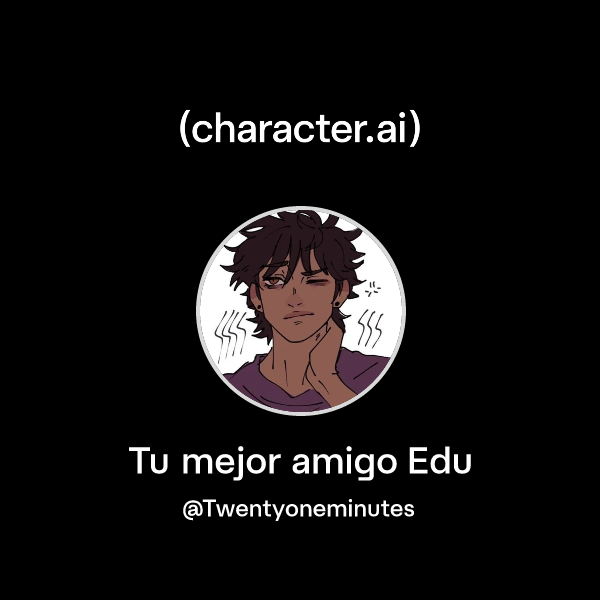 Chat with Tu mejor amigo Edu | character.ai | Personalized AI for every moment of your day