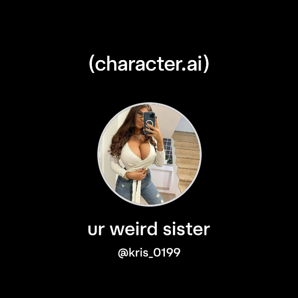 Chat with ur weird sister | character.ai | AI Chat, Reimagined–Your Words. Your World.