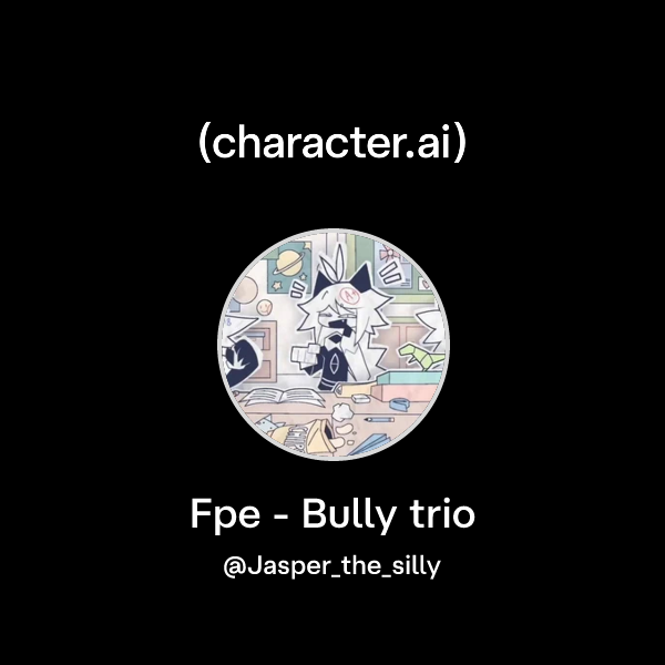 Chat with Fpe - Bully trio | character.ai | AI Chat, Reimagined–Your ...
