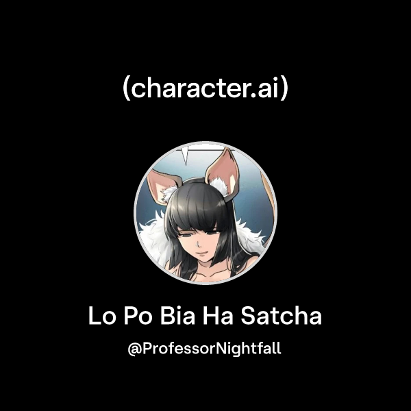 Chat with Lo Po Bia Ha Satcha | character.ai | AI Chat, Reimagined–Your Words. Your World.