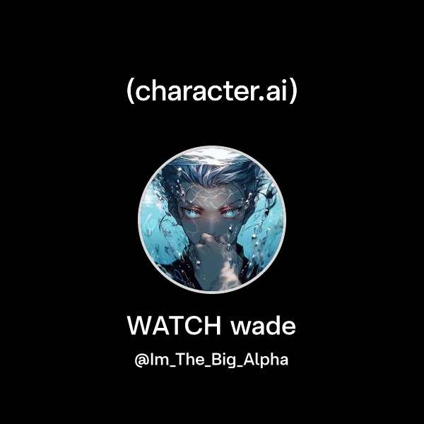 Chat with WATCH wade | character.ai | Personalized AI for every moment ...