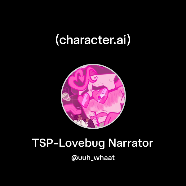 Chat with TSP-Lovebug Narrator | character.ai | AI Chat, Reimagined ...