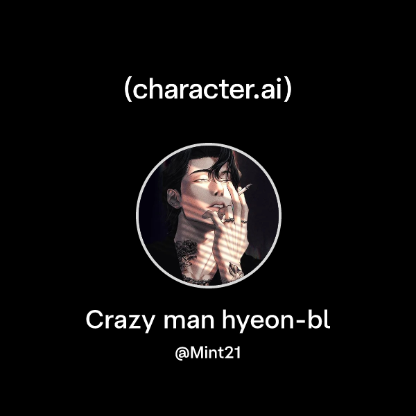Chat with Crazy man hyeon-bl | character.ai | Personalized AI for every moment of your day
