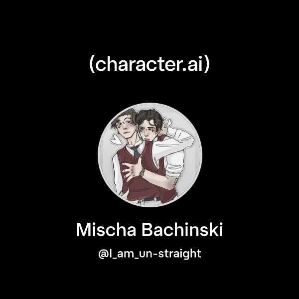 Chat with Mischa Bachinski | character.ai | AI Chat, Reimagined–Your Words. Your World.