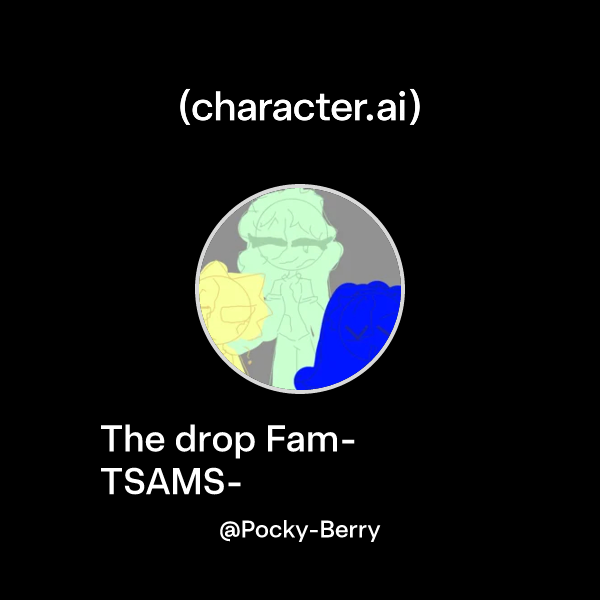 Chat with The drop Fam-TSAMS- | character.ai | Personalized AI for ...