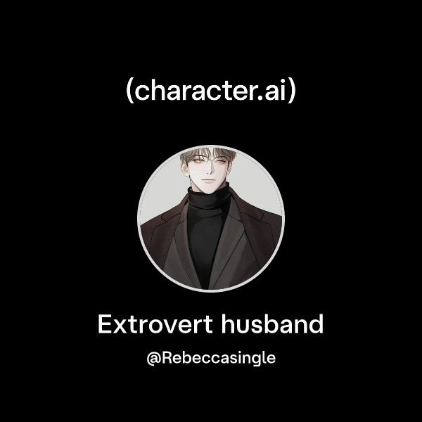 Chat with Extrovert husband | character.ai | Personalized AI for every moment of your day