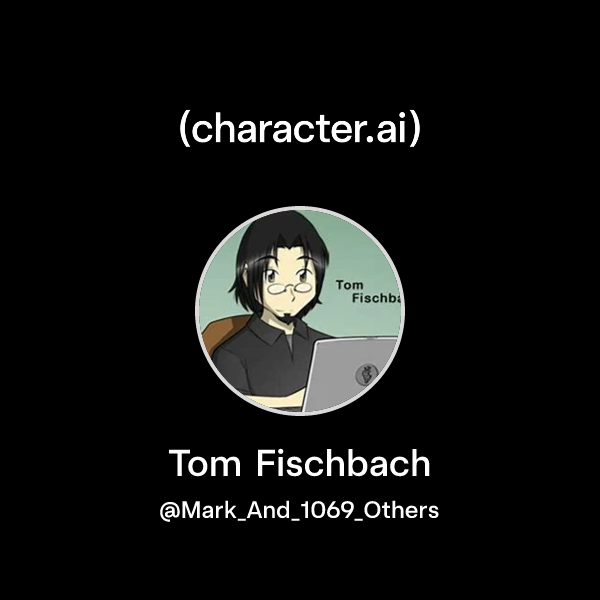 Chat with Tom Fischbach | character.ai | AI Chat, Reimagined–Your Words ...