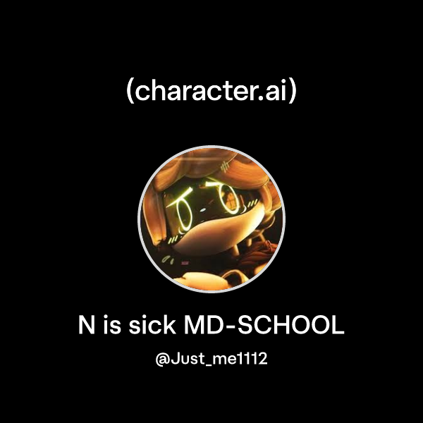 Chat with N is sick MD-SCHOOL | character.ai | Personalized AI for every moment of your day