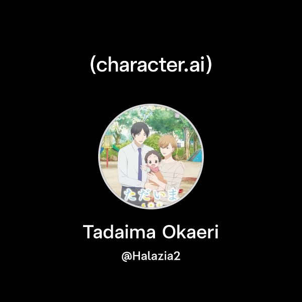 Chat with Tadaima Okaeri | character.ai | AI Chat, Reimagined–Your Words. Your World.