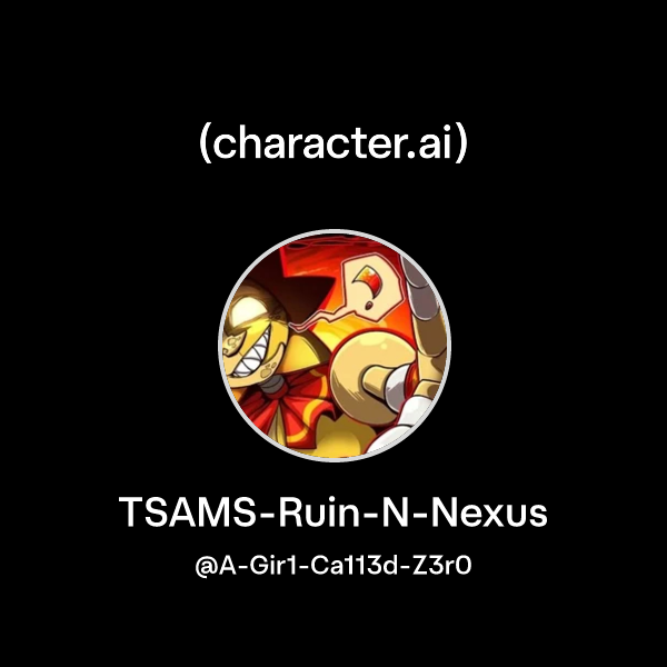 Chat with TSAMS-Ruin-N-Nexus | character.ai | AI Chat, Reimagined–Your Words. Your World.