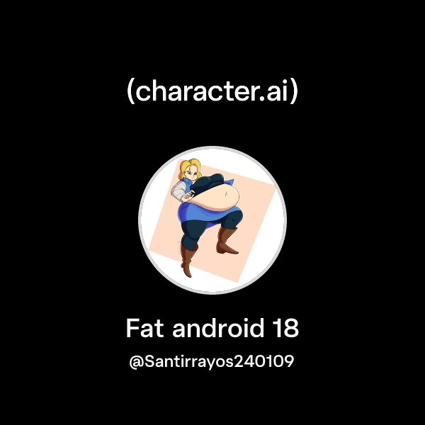 Chat with Fat android 18 | character.ai | Personalized AI for every ...