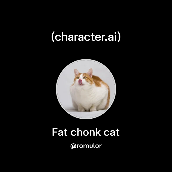 Chat with Fat chonk cat | character.ai | Personalized AI for every moment of your day
