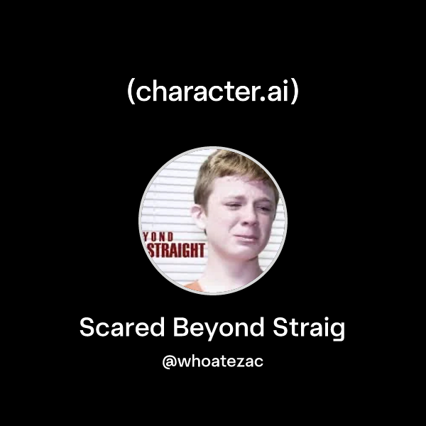 Chat with Scared Beyond Straig | character.ai | Personalized AI for ...