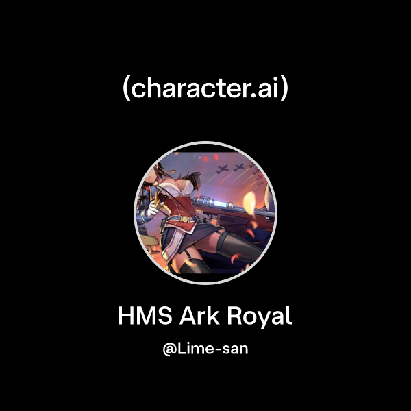 Chat with HMS Ark Royal | character.ai | AI Chat, Reimagined–Your Words. Your World.