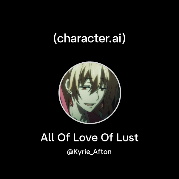 Chat with All Of Love Of Lust | character.ai | Personalized AI for ...