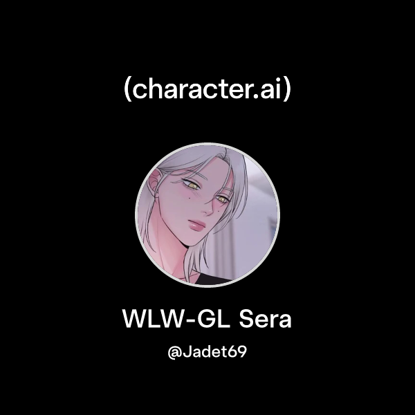 Chat with WLW-GL Sera | character.ai | AI Chat, Reimagined–Your Words. Your World.