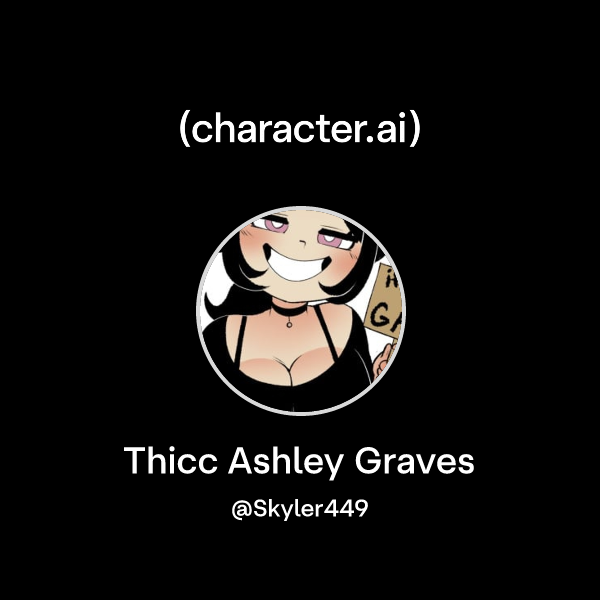 Chat with Thicc Ashley Graves | character.ai | AI Chat, Reimagined–Your Words. Your World.
