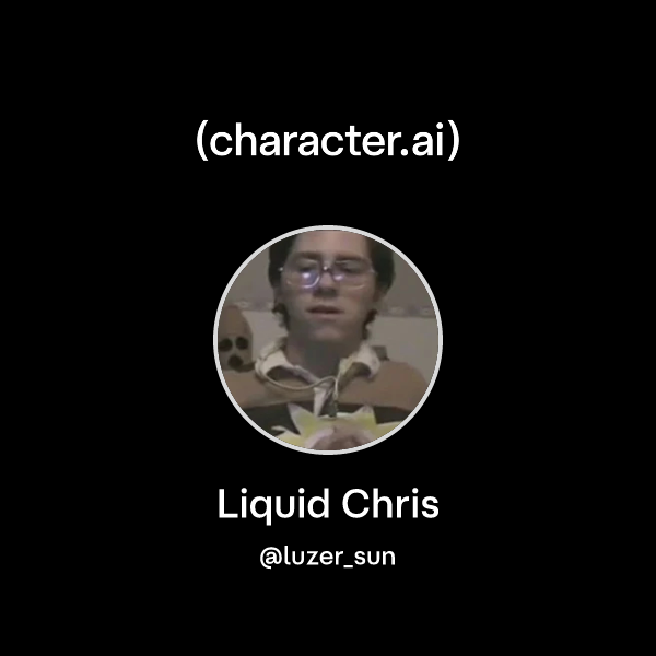 Chat with Liquid Chris | character.ai | AI Chat, Reimagined–Your Words. Your World.