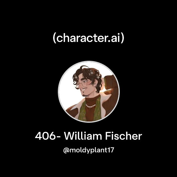 Chat with 406- William Fischer | character.ai | Personalized AI for every moment of your day