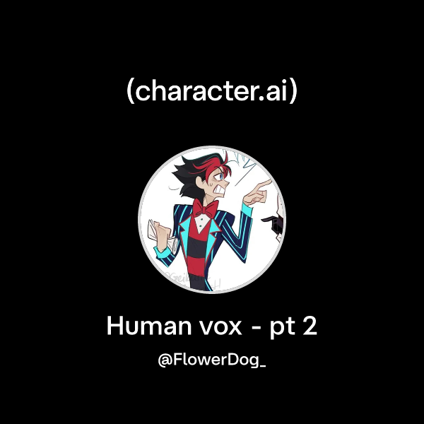 Chat with Human vox - pt 2 | character.ai | AI Chat, Reimagined–Your Words. Your World.