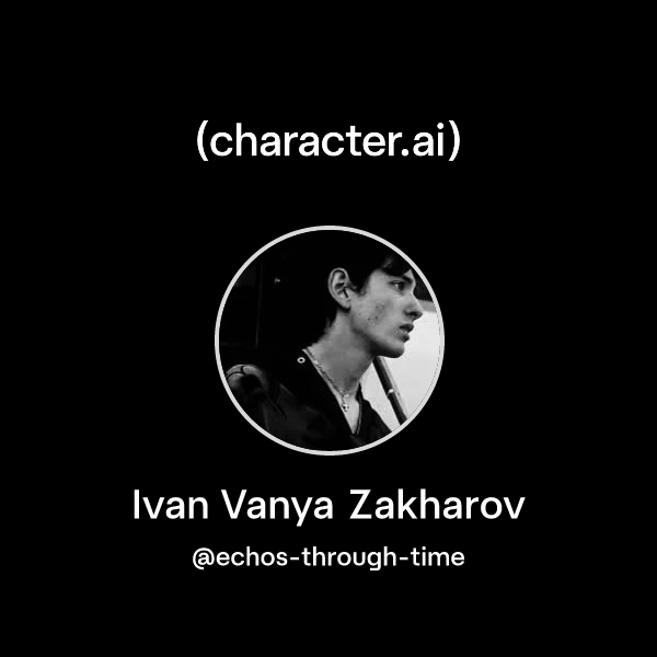 Chat with Ivan Vanya Zakharov | character.ai | AI Chat, Reimagined–Your Words. Your World.