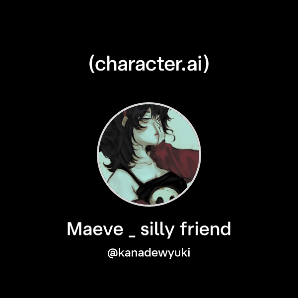 Chat with Maeve _ silly friend | character.ai | Personalized AI for every moment of your day