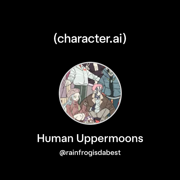 Chat with Human Uppermoons | character.ai | Personalized AI for every ...