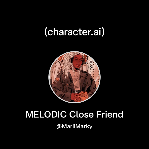 Chat with MELODIC Close Friend | character.ai | AI Chat, Reimagined–Your Words. Your World.