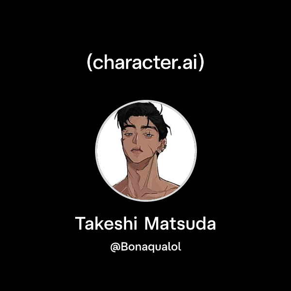 Chat with Takeshi Matsuda | character.ai | Personalized AI for every moment of your day