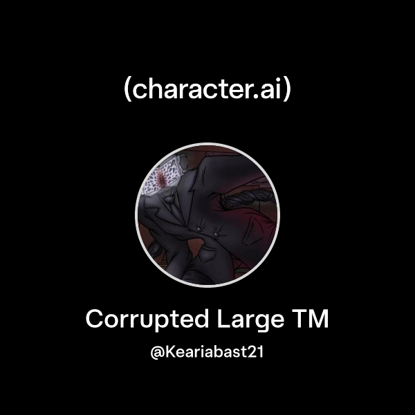 Chat with Corrupted Large TM | character.ai | Personalized AI for every ...