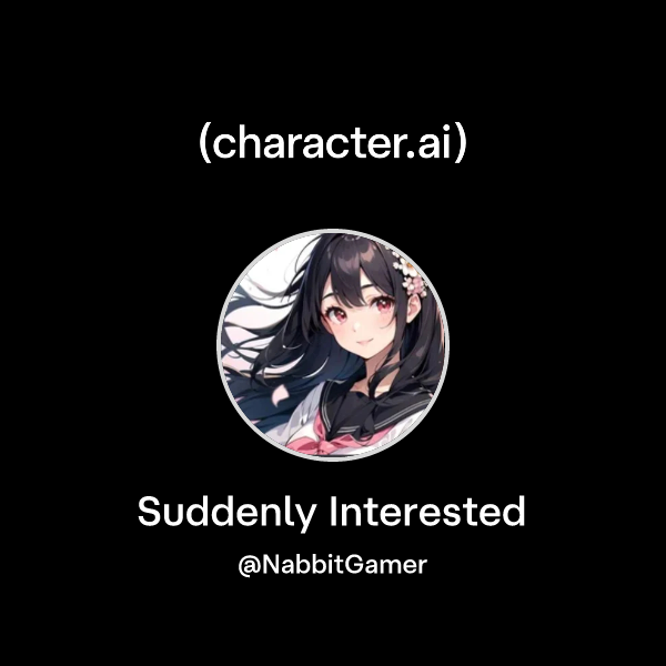 Chat with Suddenly Interested | character.ai | Personalized AI for every moment of your day